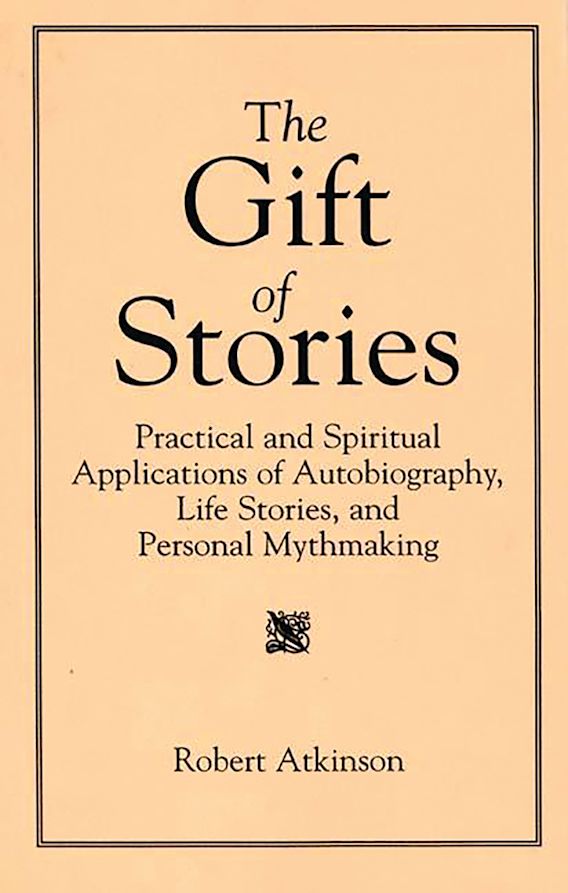 The Gift of Stories: Practical and Spiritual Applications of Autobiography, Life Stories, and ...