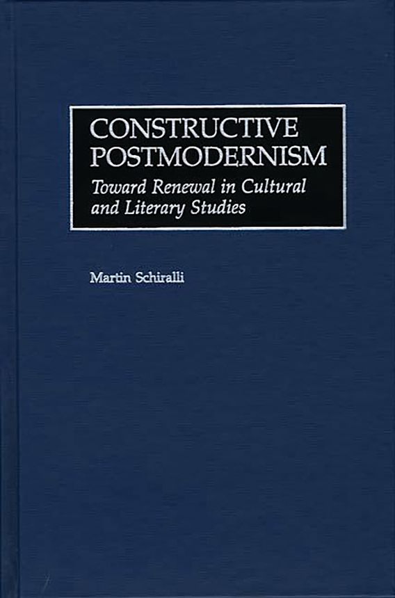 Constructive Postmodernism: Toward Renewal in Cultural and Literary Studies: Martin Schiralli ...