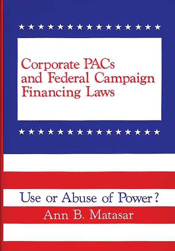 Corporate PACs and Federal Campaign Financing Laws: Use or Abuse of ...
