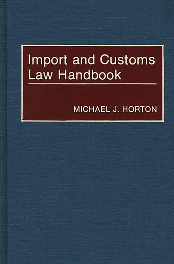 Import and Customs Law Handbook: : Michael J. Horton: Praeger