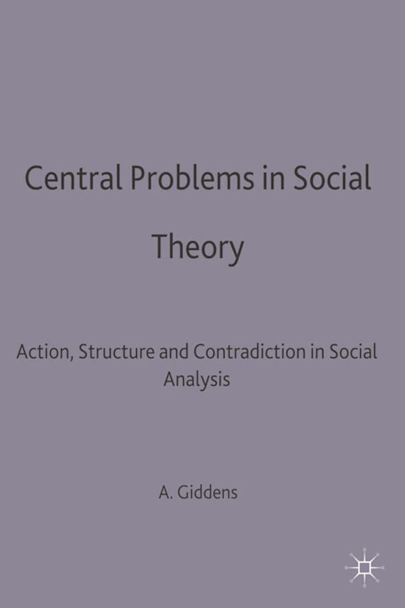 Central Problems in Social Theory: Action, structure and contradiction ...