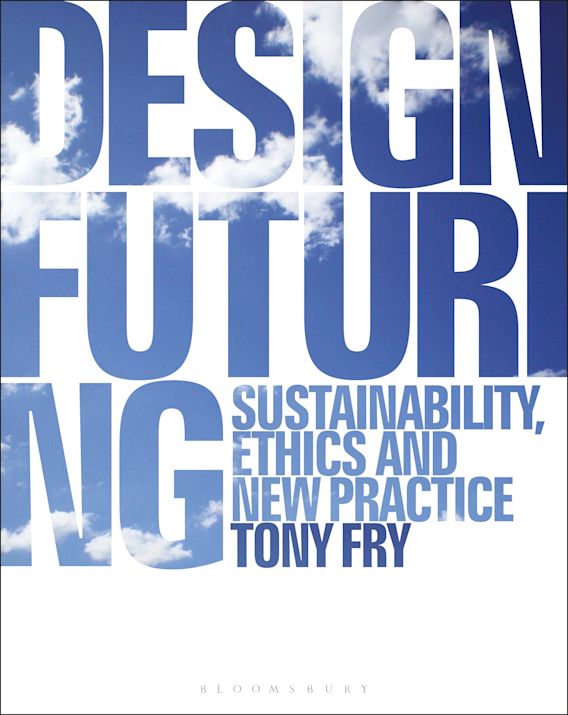 Design Futuring: Sustainability, Ethics and New Practice: Tony Fry ...