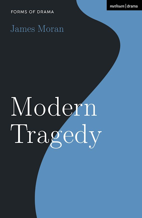 Modern Tragedy: : Forms of Drama James Moran Methuen Drama