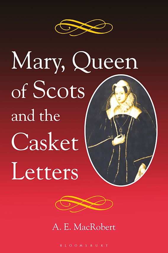 Mary, Queen of Scots and the Casket Letters: : A. E. MacRobert ...