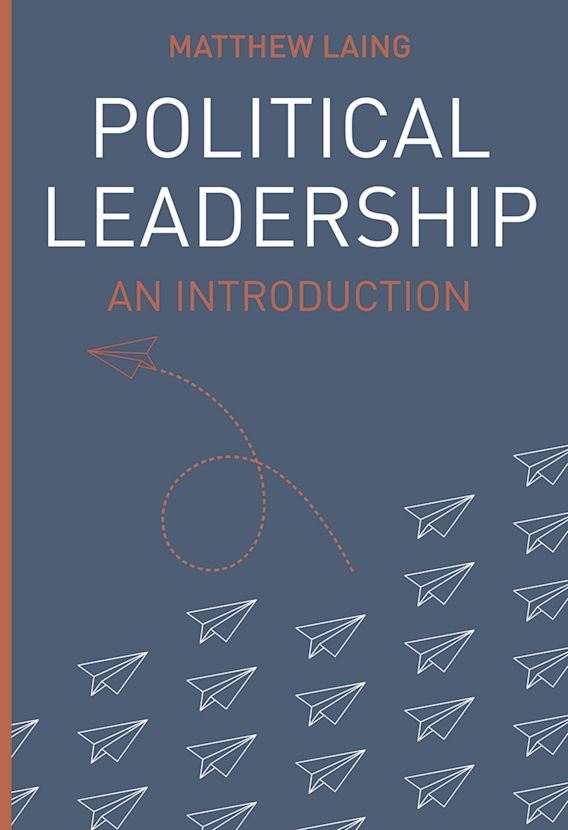 Political Leadership: An Introduction: Matthew Laing: Bloomsbury Academic