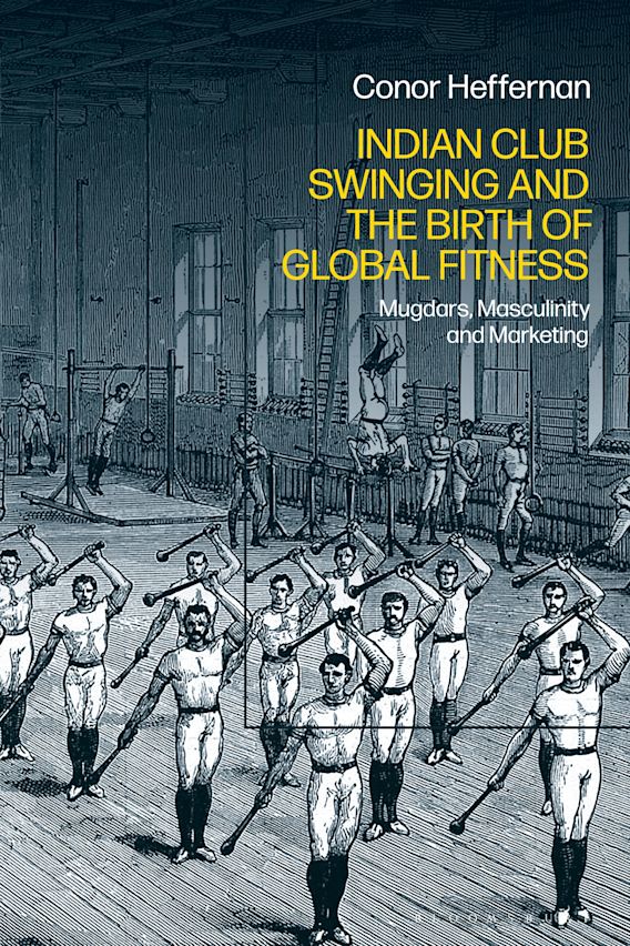 Indian Club Swinging and the Birth of Global Fitness: Mugdars ...