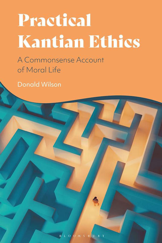 Practical Kantian Ethics: A Commonsense Account of Moral Life: Donald Wilson: Bloomsbury Academic