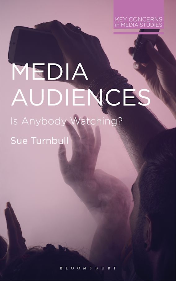 Media Audiences: Is Anybody Watching?: Sue Turnbull: Bloomsbury Academic