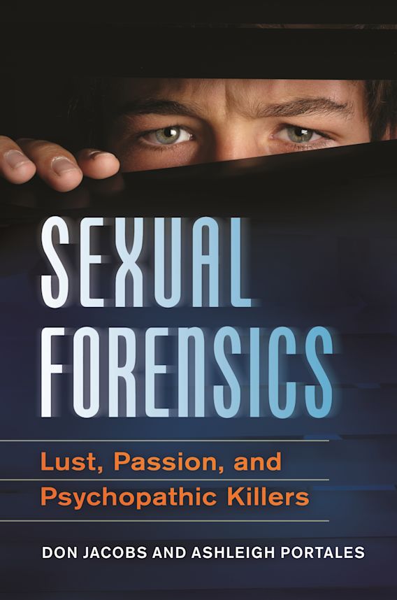 Sexual Forensics: Lust, Passion, and Psychopathic Killers: Don Jacobs: Praeger