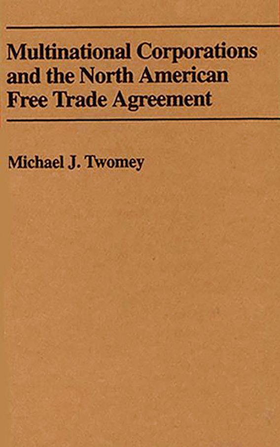 Multinational Corporations and the North American Free Trade Agreement: : Michael J. Twomey: Praeger