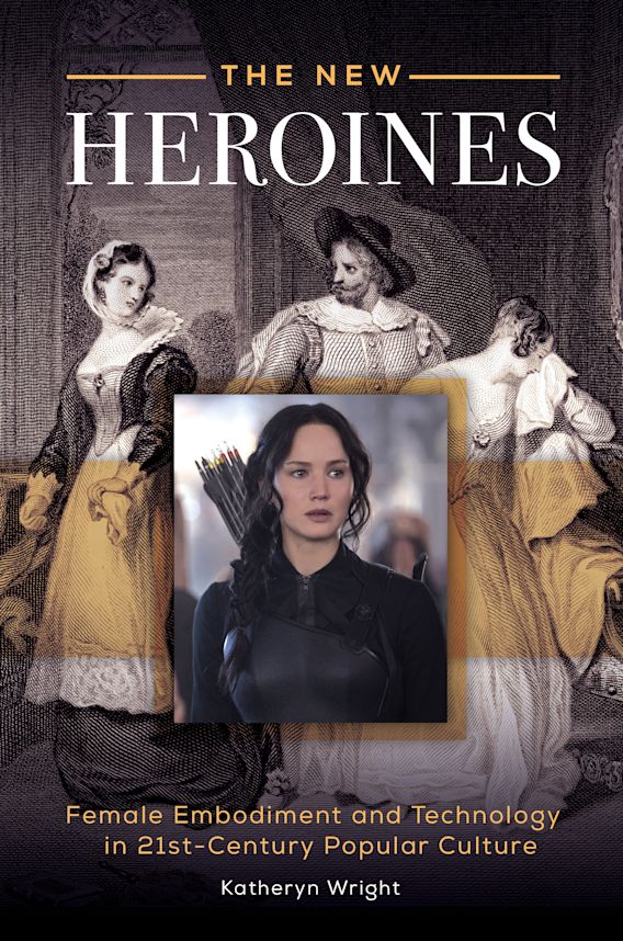 The New Heroines: Female Embodiment and Technology in 21st-Century ...