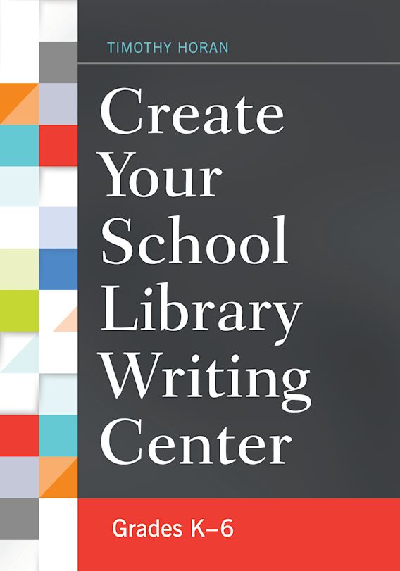 Create Your School Library Writing Center: Grades K–6: Timothy Horan ...