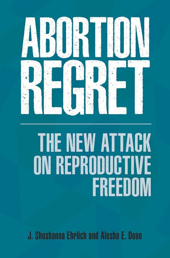 Abortion Regret: The New Attack on Reproductive Freedom: J. Shoshanna ...