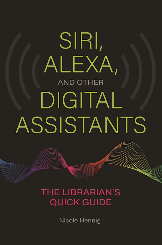 Siri, Alexa, and Other Digital Assistants: The Librarian's Quick Guide ...