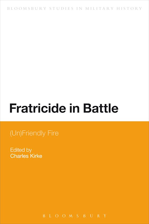Fratricide in Battle: (Un)Friendly Fire: Bloomsbury Studies in Military ...