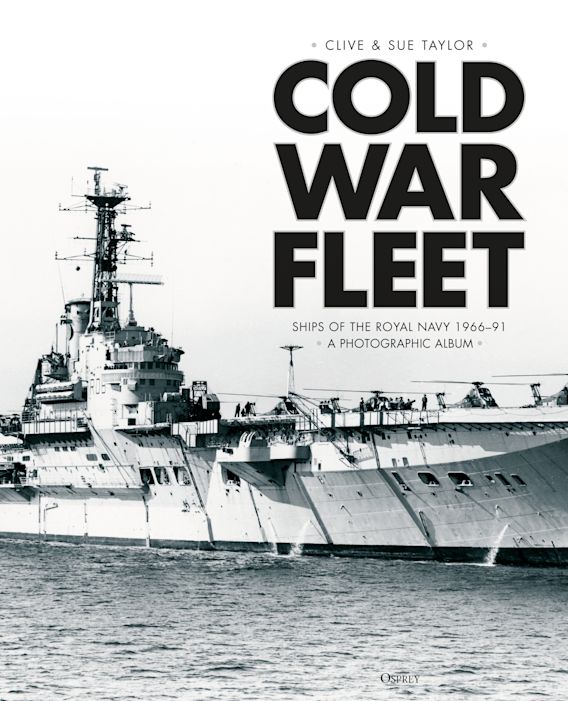 Cold War Fleet: Ships of the Royal Navy 1966–91 A Photographic Album ...