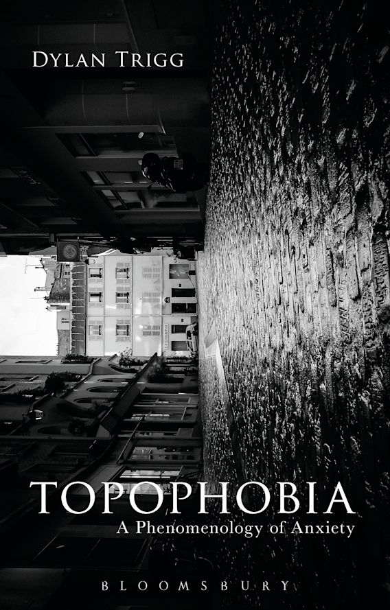 Topophobia: A Phenomenology of Anxiety: Dylan Trigg: Bloomsbury Academic