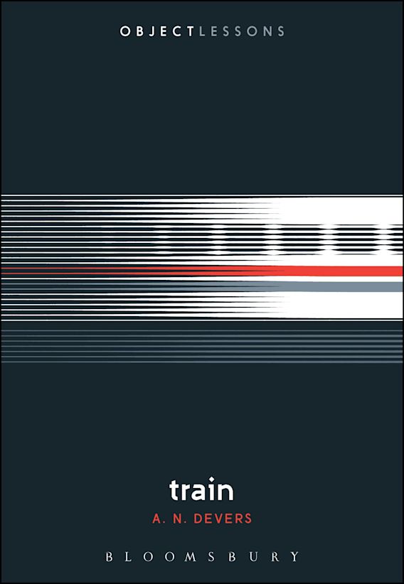 Train: : Object Lessons A. N. Devers Bloomsbury Academic
