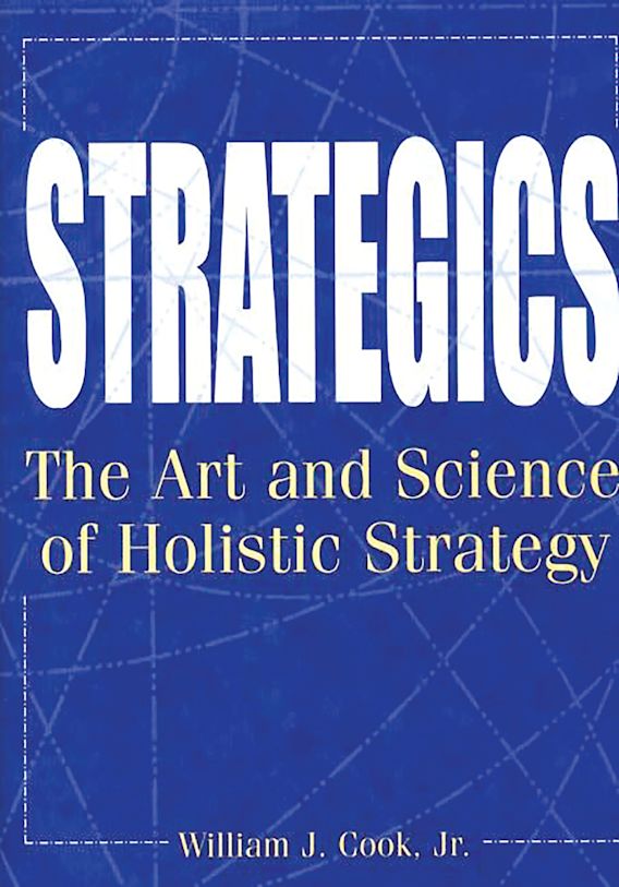 Strategics: The Art and Science of Holistic Strategy: William J. Cook ...