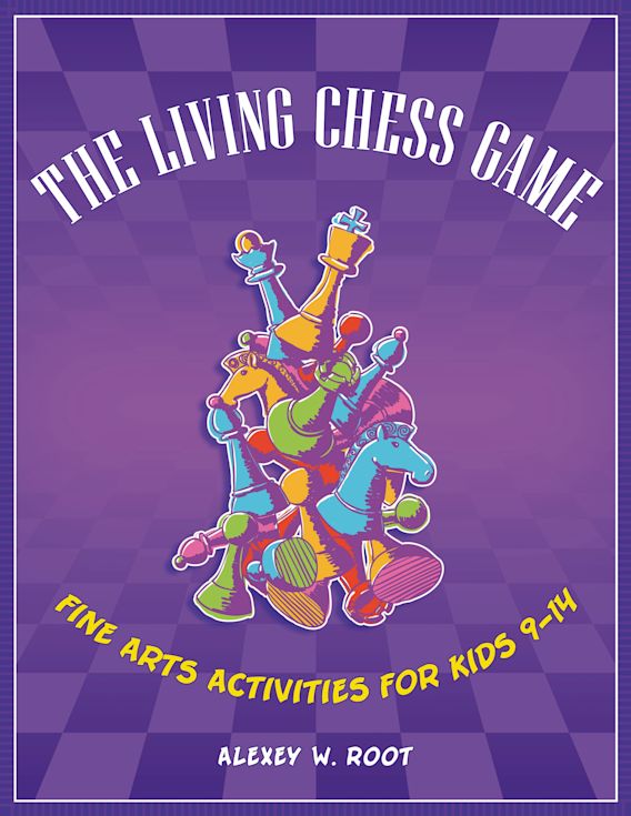 The Living Chess Game: Fine Arts Activities for Kids 9–14: Alexey W ...
