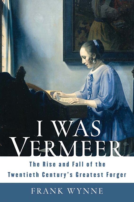 I Was Vermeer: The Rise and Fall of the Twentieth Century's Greatest ...