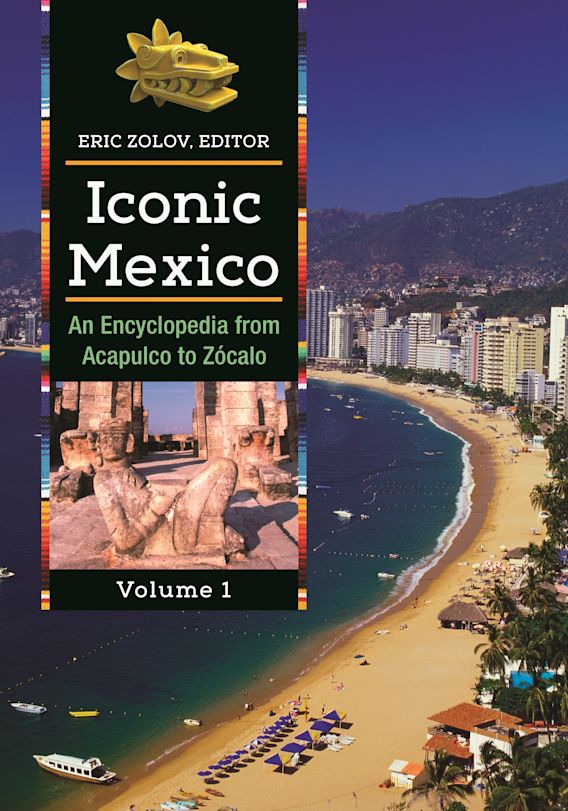 Iconic Mexico [2 volumes]: An Encyclopedia from Acapulco to Zócalo [2 ...