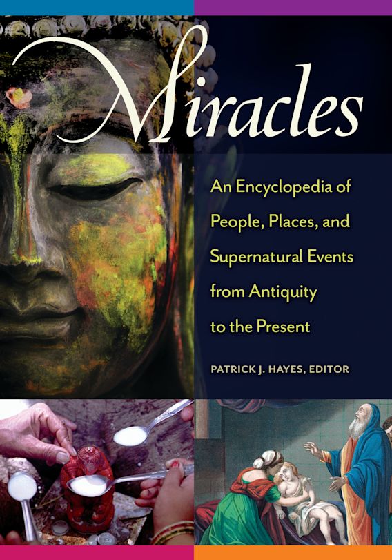 Miracles: An Encyclopedia of People, Places, and Supernatural Events from Antiquity to the ...