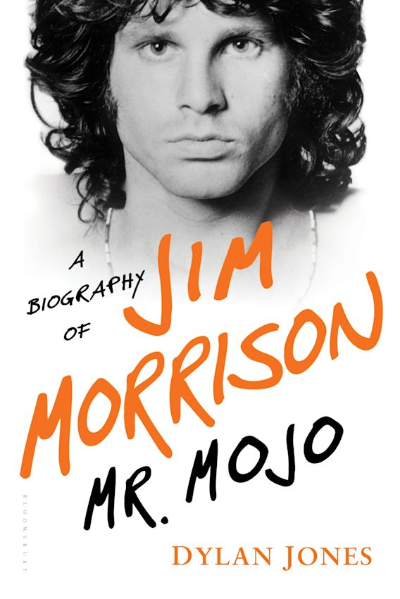 Mr. Mojo: A Biography of Jim Morrison: Dylan Jones: Bloomsbury USA