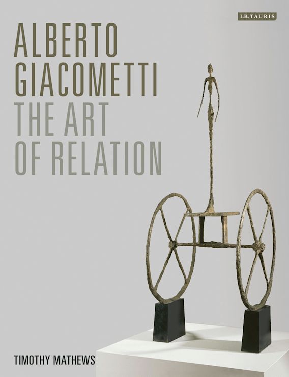 Alberto Giacometti: The Art of Relation: Timothy Mathews: I.B. Tauris