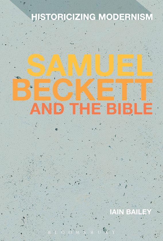 Samuel Beckett and The Bible: : Historicizing Modernism Iain Bailey ...