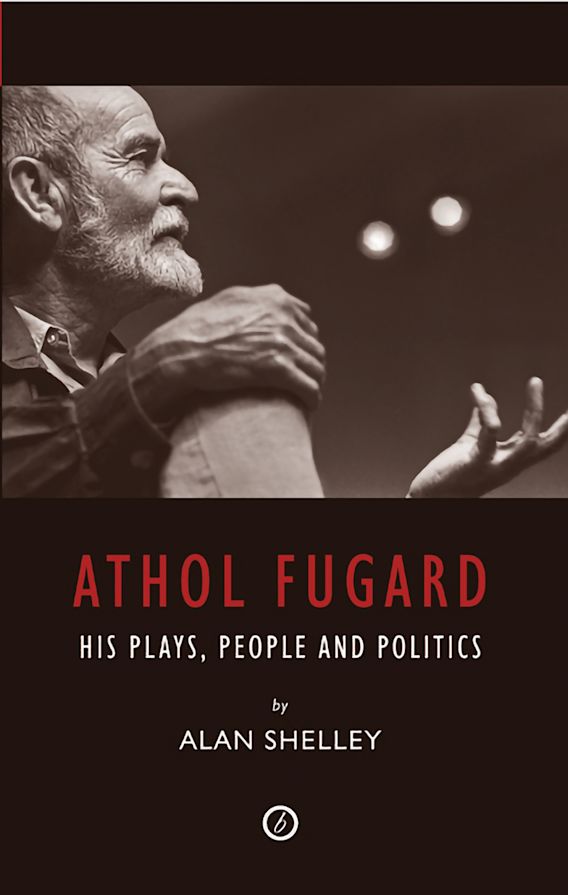 Athol Fugard: His Plays, People and Politics: Alan Shelley: Oberon Books