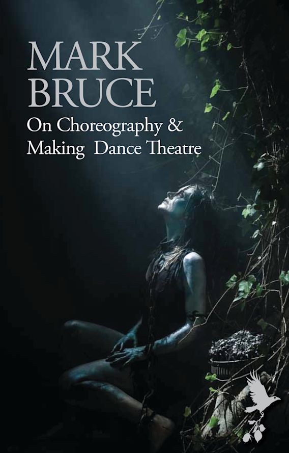 On Choreography and Making Dance Theatre: : Mark Bruce: Oberon Books