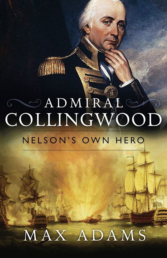 Admiral Collingwood: Nelson's Own Hero: : Great Lives Max Adams Head of ...