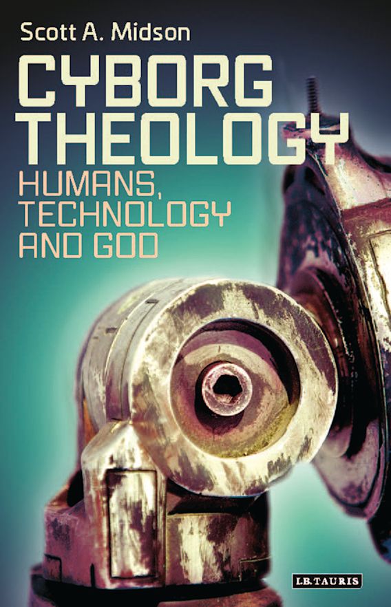 Cyborg Theology: Humans, Technology and God: Scott A. Midson: I.B. Tauris