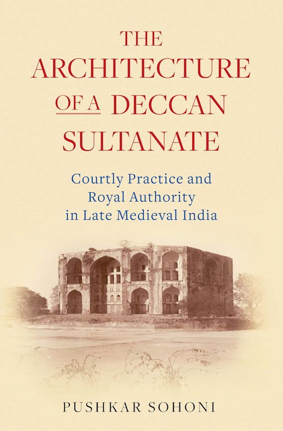 The Architecture of a Deccan Sultanate: Courtly Practice and Royal ...