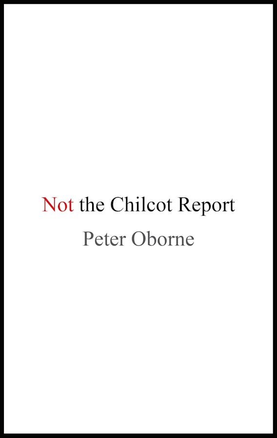 Not the Chilcot Report: : Peter Oborne: Head of Zeus