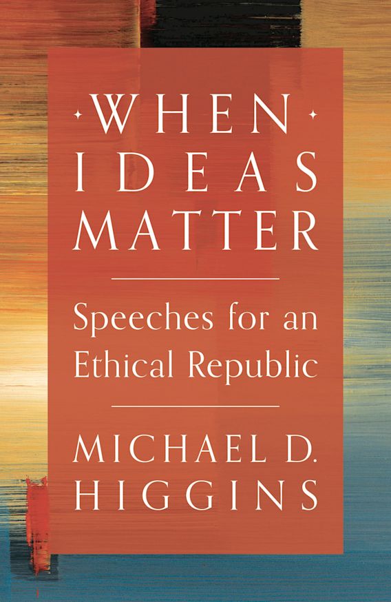 When Ideas Matter: Speeches for an Ethical Republic: Michael D. Higgins ...