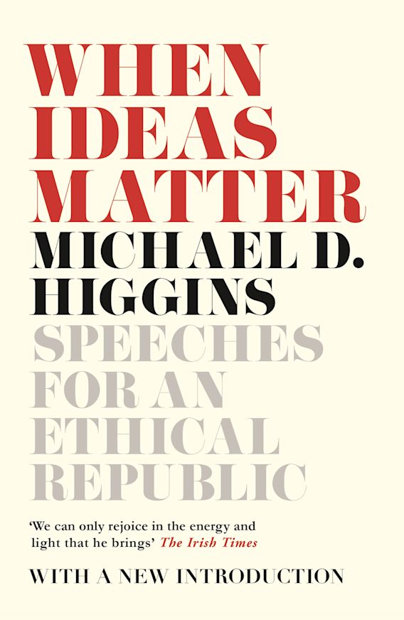 When Ideas Matter: Speeches for an Ethical Republic: Michael D. Higgins ...