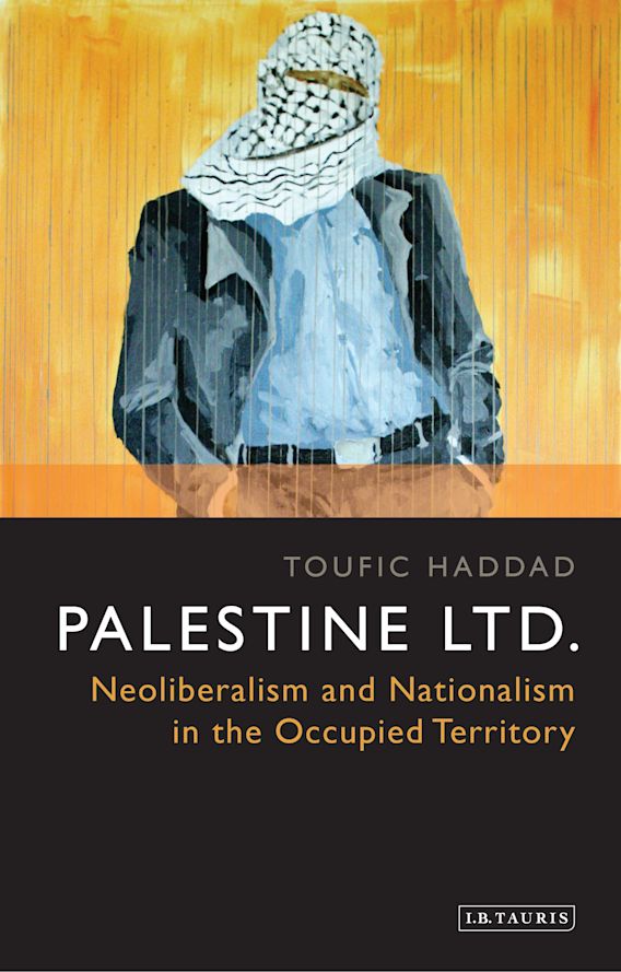 Palestine Ltd.: Neoliberalism and Nationalism in the Occupied Territory ...