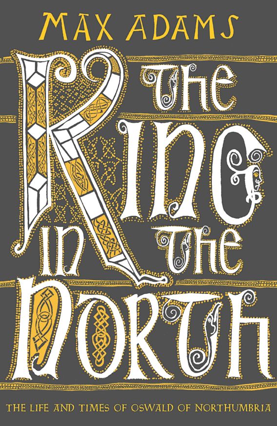 The King in the North: The Life and Times of Oswald of Northumbria: Max ...