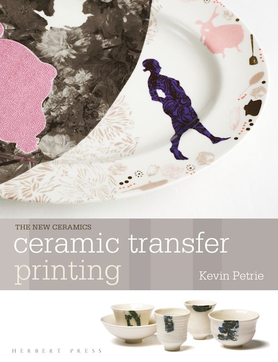 Ceramic Transfer Printing: : New Ceramics Kevin Petrie Herbert Press