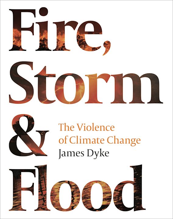 Fire, Storm and Flood: The violence of climate change: James Dyke: Apollo