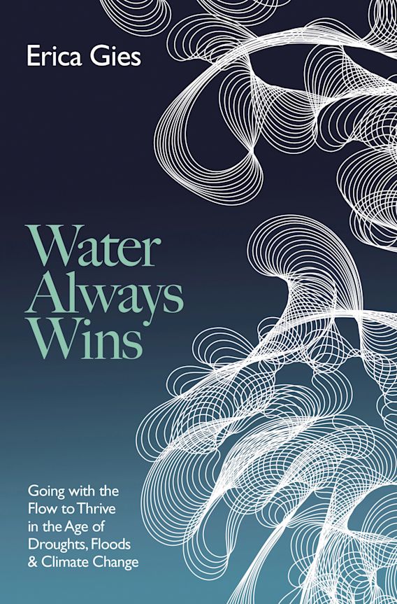 Water Always Wins: Thriving in an Age of Drought and Deluge: Erica Gies ...