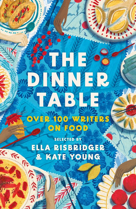 The Dinner Table: Over 100 Writers on Food: Head of Zeus Anthologies ...