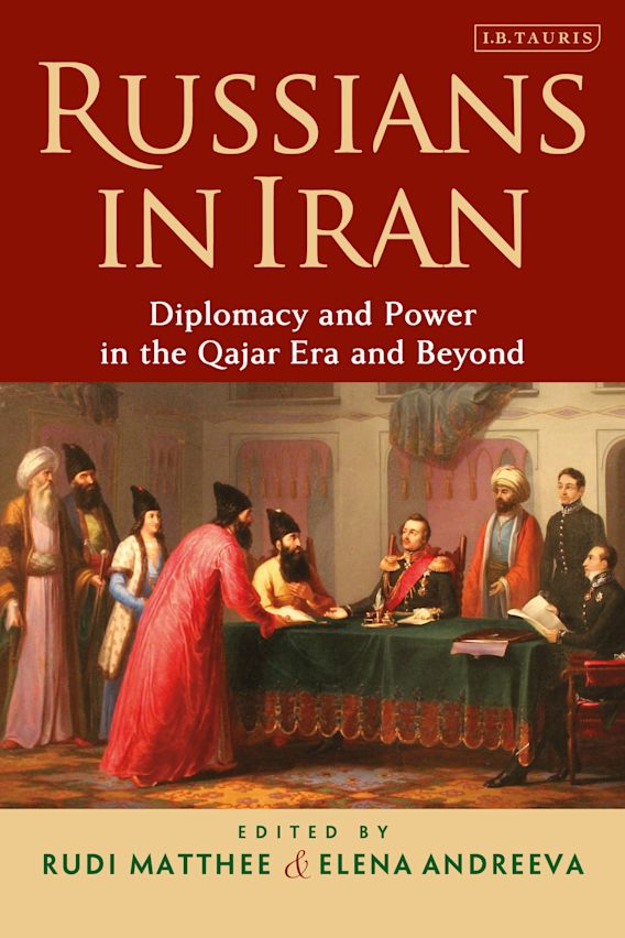 Russians in Iran: Diplomacy and Power in the Qajar Era and Beyond: Rudi ...
