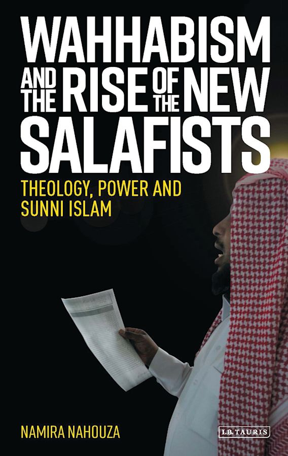 Wahhabism and the Rise of the New Salafists: Theology, Power and Sunni ...