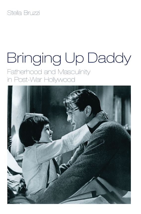 Bringing Up Daddy: Fatherhood and Masculinity in Postwar Hollywood ...