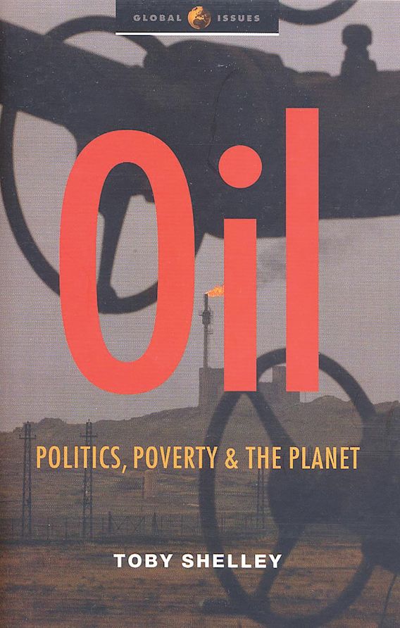 Oil: Politics, Poverty and the Planet: Global Issues Toby Shelley Zed Books