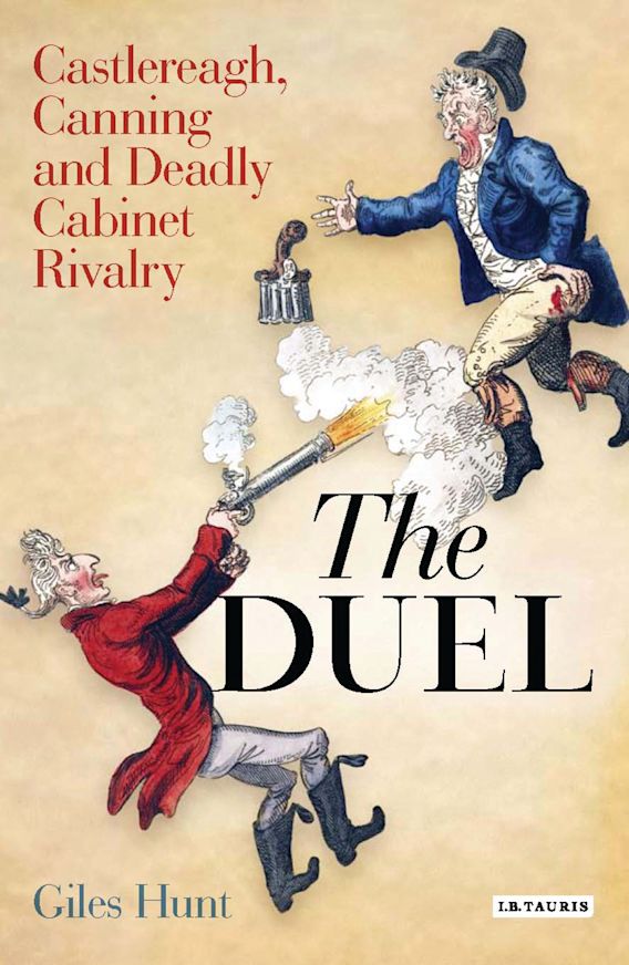 The Duel: Castlereagh, Canning and Deadly Cabinet Rivalry: Giles Hunt ...