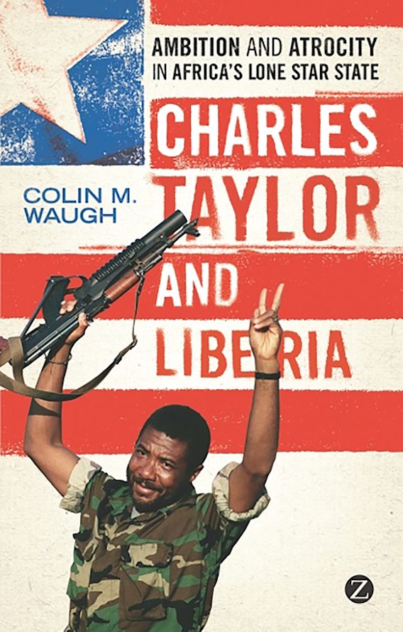 Charles Taylor and Liberia: Ambition and Atrocity in Africa's Lone Star ...
